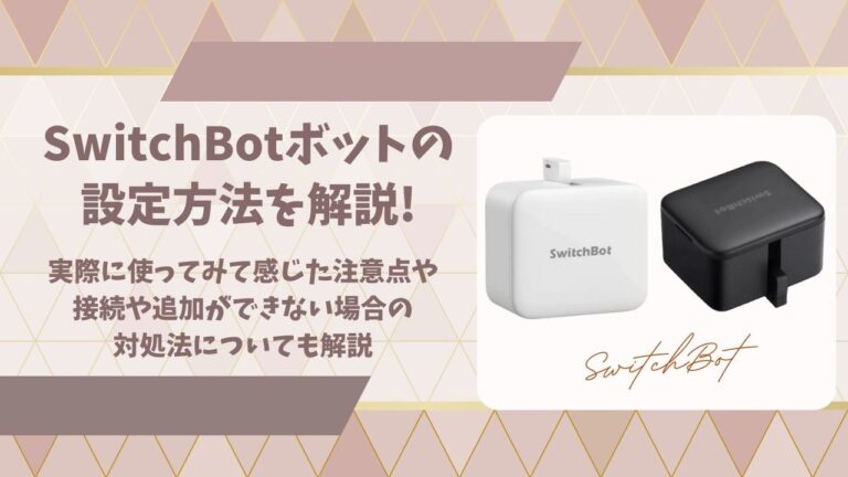 SwitchBotボットの設定方法を解説!さらに活用法や実際に使って感じた注意点を紹介